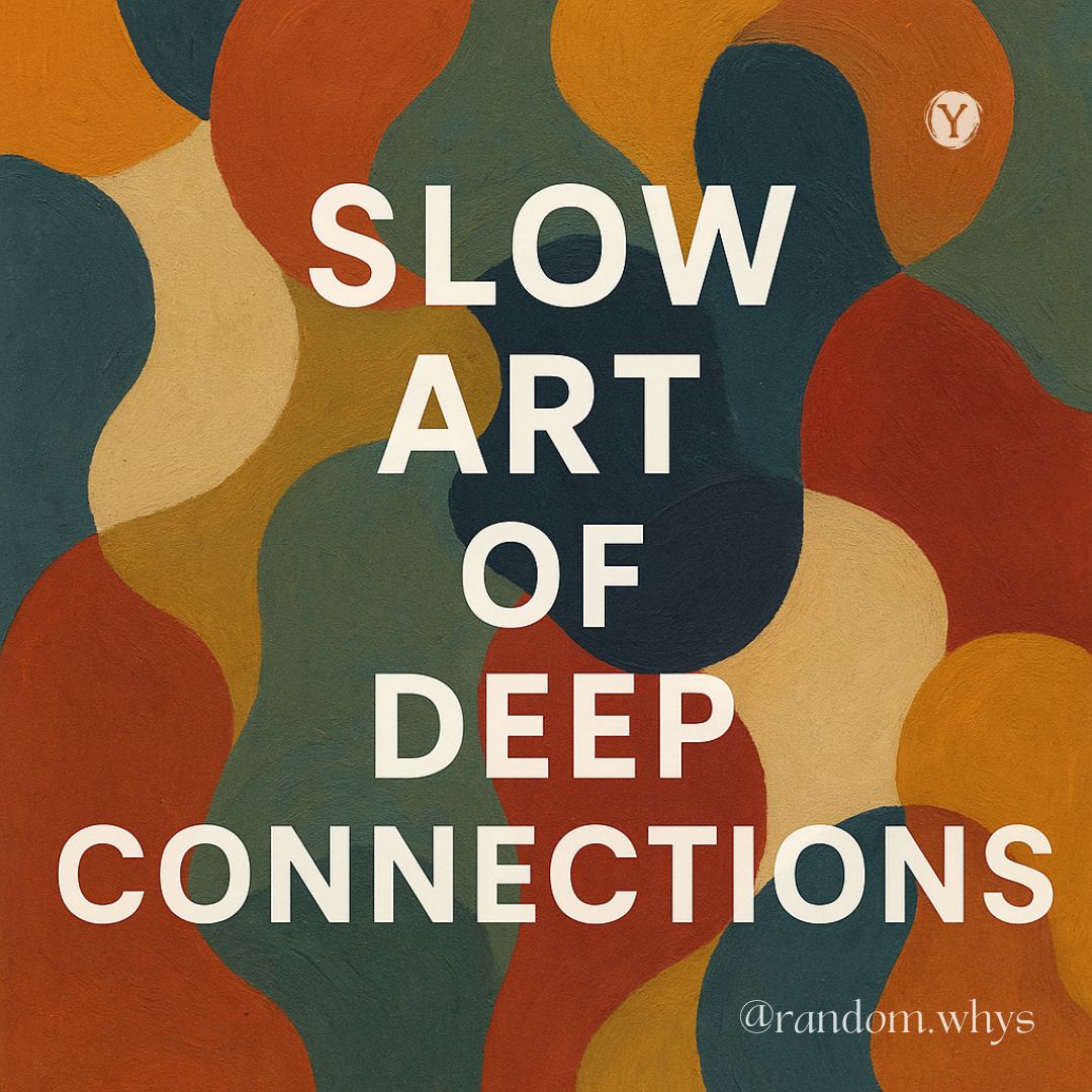 Slow Art of Deep Connections! – Random Whys